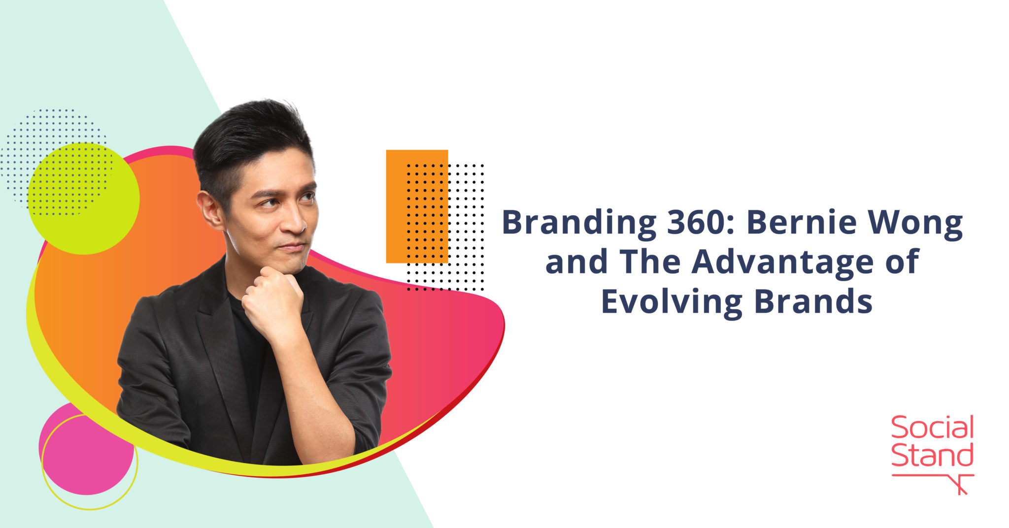 Branding 360: Bernie Wong and The Advantage of Evolving Brands - Social Stand